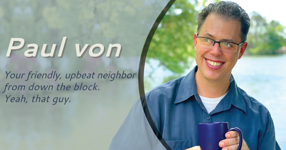 Paul von - Your friendly, upbeat neighbor from down the block. Yeah ...